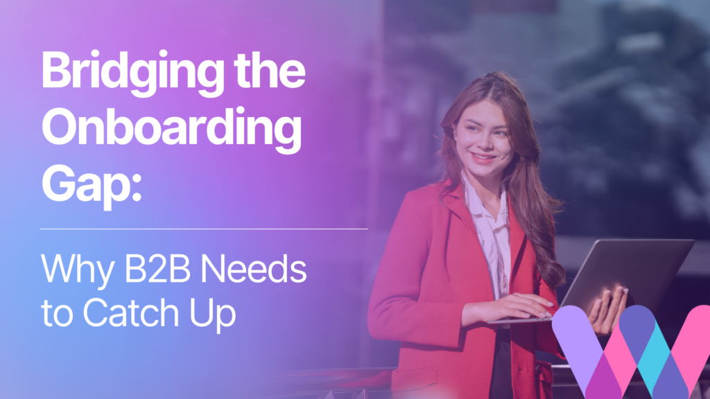 Bridging The Onboarding Gap: Why B2B Needs To Catch Up - Worth AI